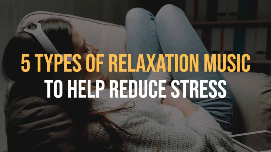 5 Types Of Relaxation Music That Helps Reduce Stress And Anxiety